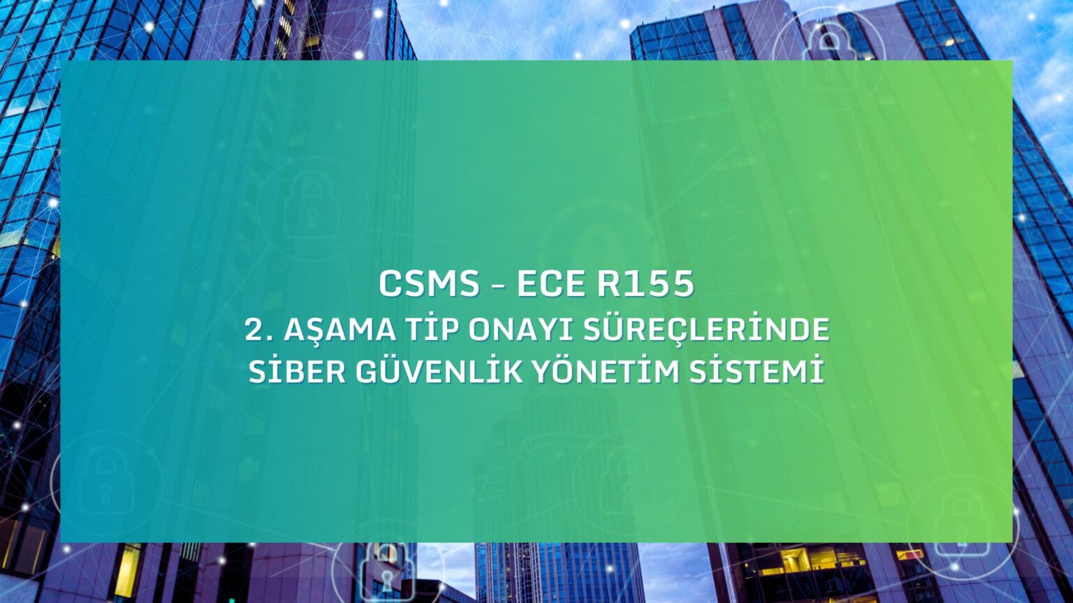 CSMS - ECE R155 Siber Güvenlik Yönetim Sistemi - 2. Aşama Tip Onayı ...